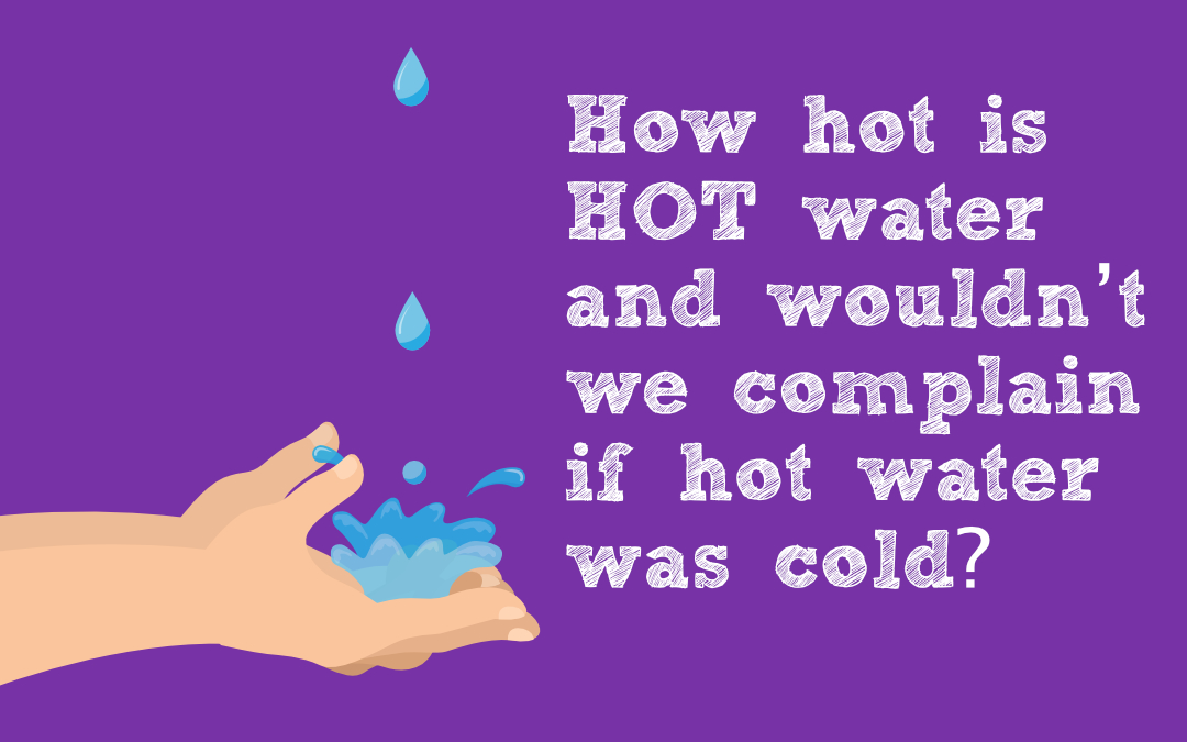 How hot is HOT water and wouldn’t we complain if hot water was cold ...